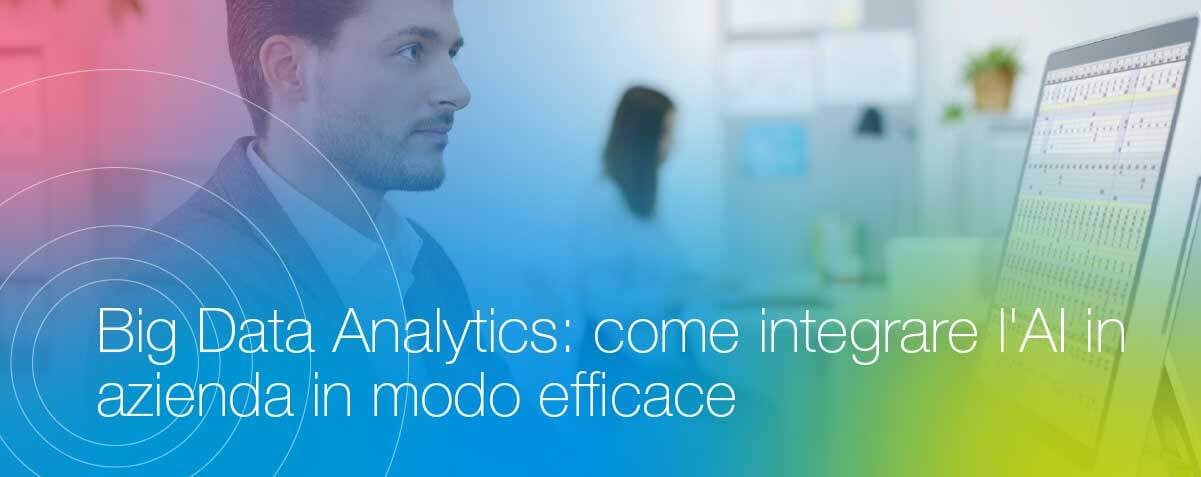 Big Data Analytics: come integrare l'AI in azienda in modo efficace